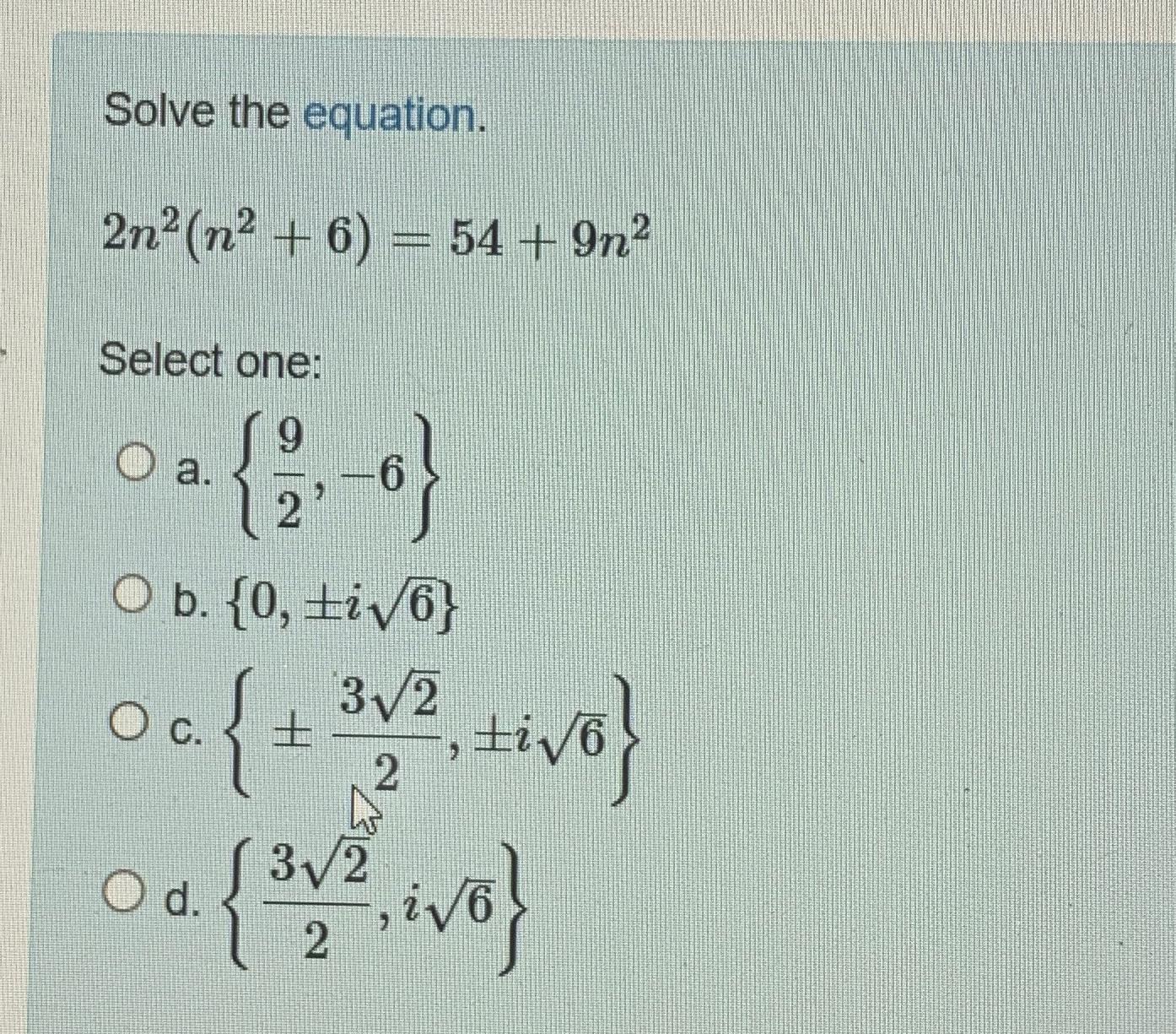 Solved Solve the equation.2n2(n2+6)=54+9n2Select | Chegg.com
