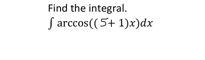 Solved Find the integral. ∫arccos((5+1)x)dx | Chegg.com