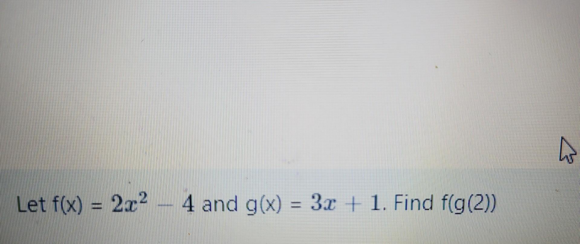Solved Let f(x)=2x2−4 and g(x)=3x+1. Find f(g(2)) | Chegg.com