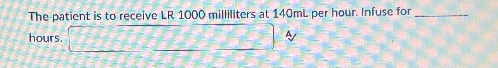 Solved The patient is to receive LR 1000 ﻿milliliters at | Chegg.com