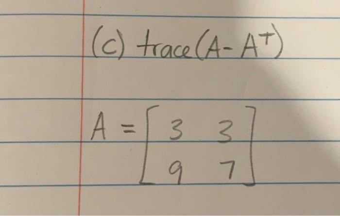 Solved (c) trace(A−A⊤) A=[3937]B=⎣⎡2×4(2)3167546⎦⎤ | Chegg.com