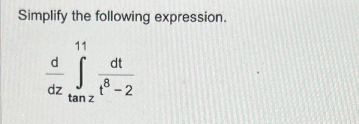 Solved Simplify the following expression.ddz∫tanz11dtt8-2 | Chegg.com