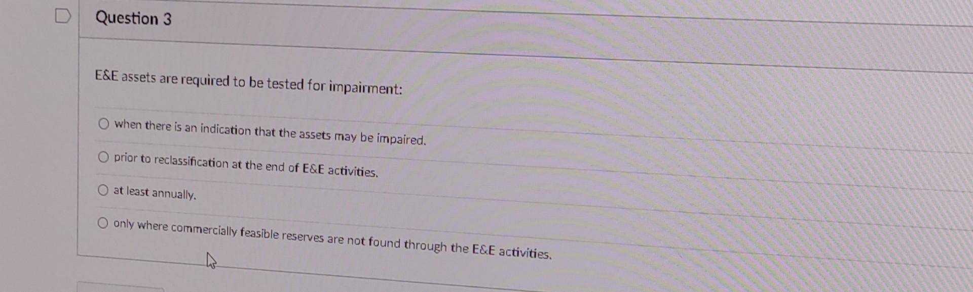 Solved E\&E assets are required to be tested for impairment: | Chegg.com