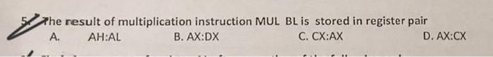 Solved 5. The result of multiplication instruction MUL BL is | Chegg.com