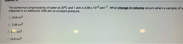 Solved The isothermal compressibility of water at 20°C and 1 | Chegg.com
