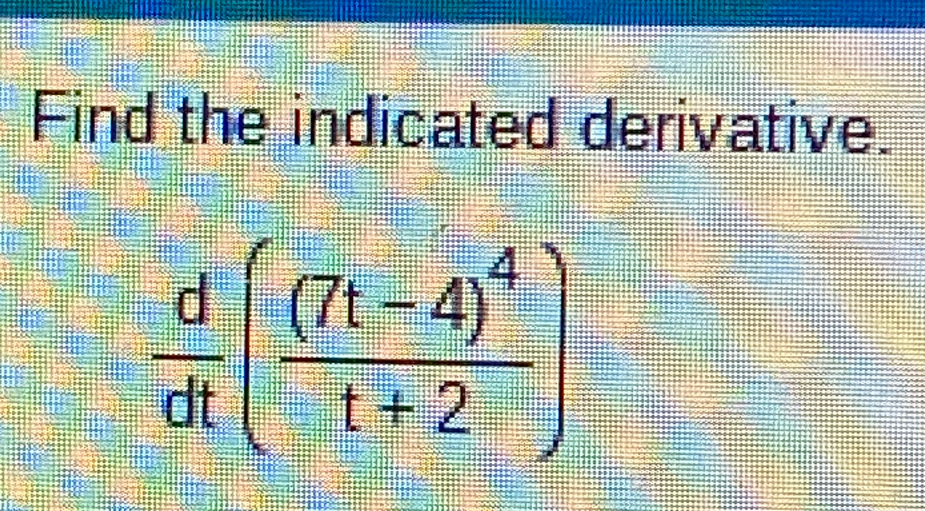 Solved Find the indicated derivative.ddt((7t-4)4t+2) | Chegg.com