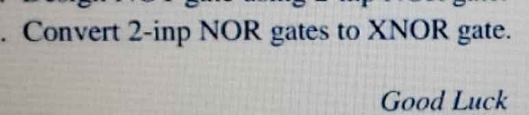 Solved . Convert 2-inp NOR gates to XNOR gate. Good Luck | Chegg.com