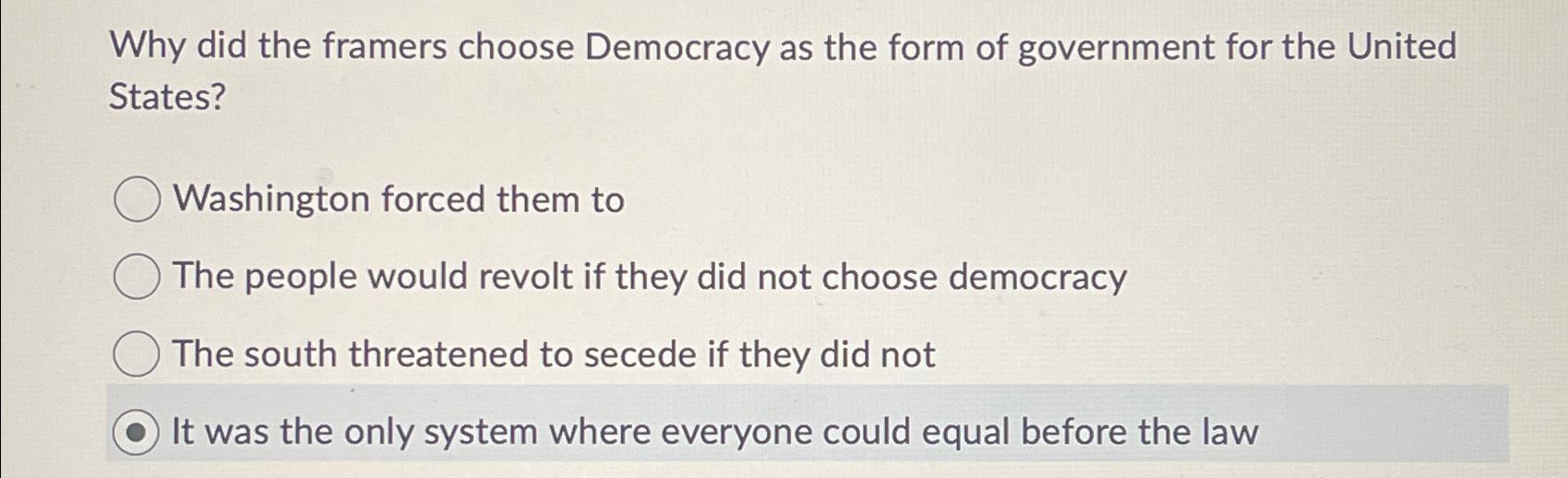 Solved Why did the framers choose Democracy as the form of | Chegg.com