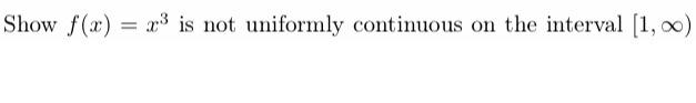 Solved Show f(x) = x3 is not uniformly continuous on the | Chegg.com