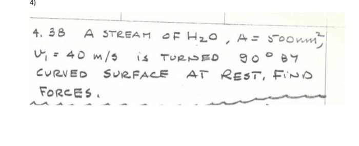 Solved 4. 38 A STREAM OF H2O,A=500vm2, v1=40 m/s is TURNED | Chegg.com