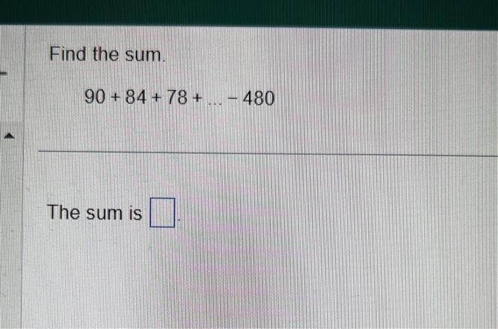 Solved Find the sum. 90+84+78+…−480 The sum is | Chegg.com