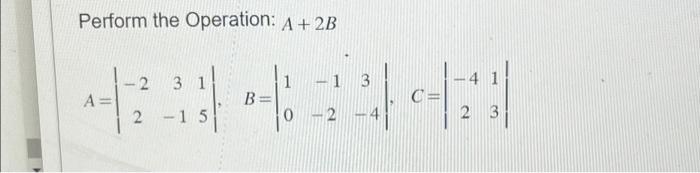 Solved Perform the Operation: A + 2B 2 3 1 1 - 1 3 ***** B= | Chegg.com