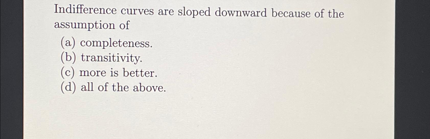 Solved Indifference curves are sloped downward because of | Chegg.com