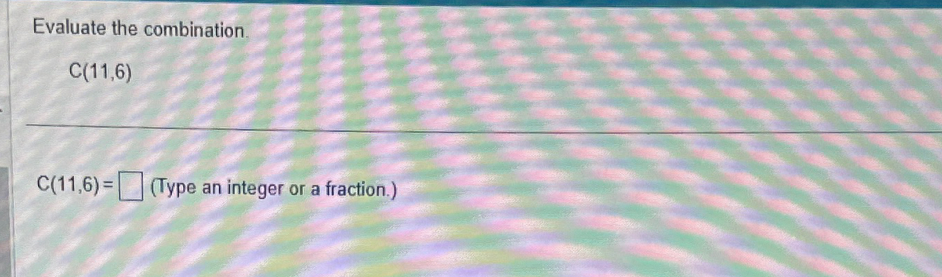 Solved Evaluate the combination.C(11,6)C(11,6)=(Type an | Chegg.com