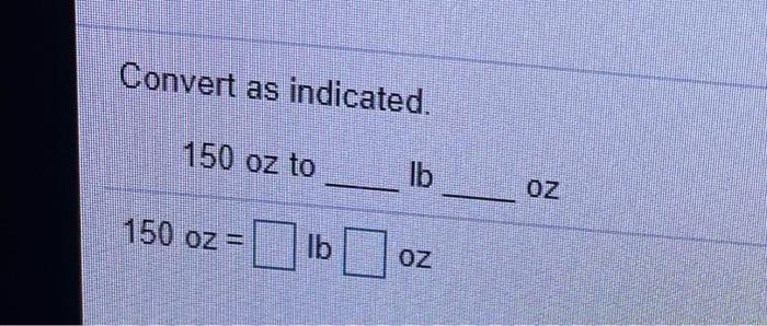 Solved Convert as indicated. 150 oz to Ib OZ 150 oz = Ib OZ | Chegg.com