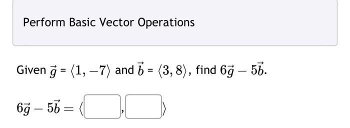 Solved Perform Basic Vector Operations Given g= 1,−7 and | Chegg.com