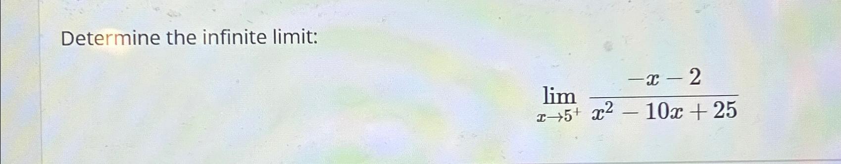 Solved Determine the infinite limit:limx→5+-x-2x2-10x+25 | Chegg.com