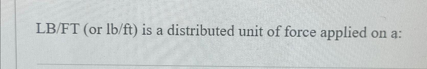 Solved LBFT (or lb/ft) ﻿is a distributed unit of force | Chegg.com