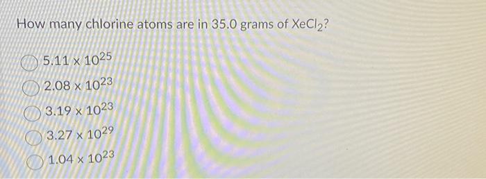 Solved How many chlorine atoms are in 35.0 grams of XeCl2 ? | Chegg.com