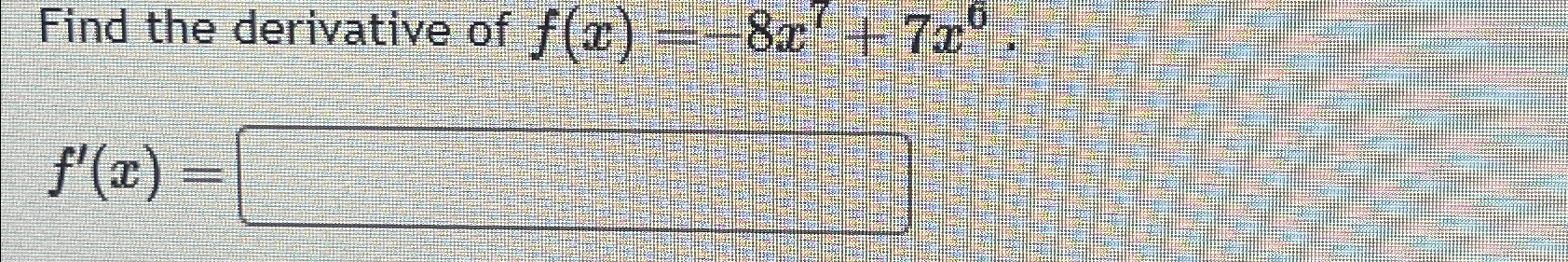 Solved Find the derivative of f(x)=-8x7+7x6.f'(x)= | Chegg.com