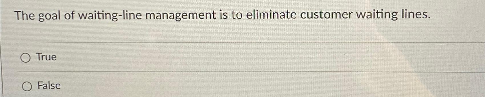 Solved The goal of waiting-line management is to eliminate | Chegg.com