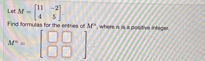 Let M=[114−25]. Find formulas for the entries of Mn, | Chegg.com