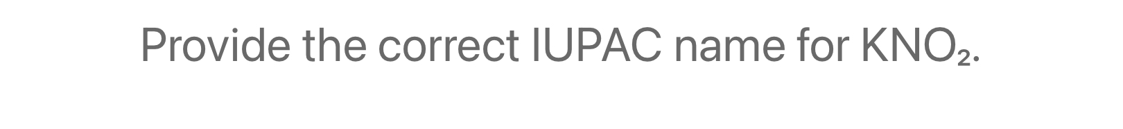 Solved Provide the correct IUPAC name for KNO2. | Chegg.com
