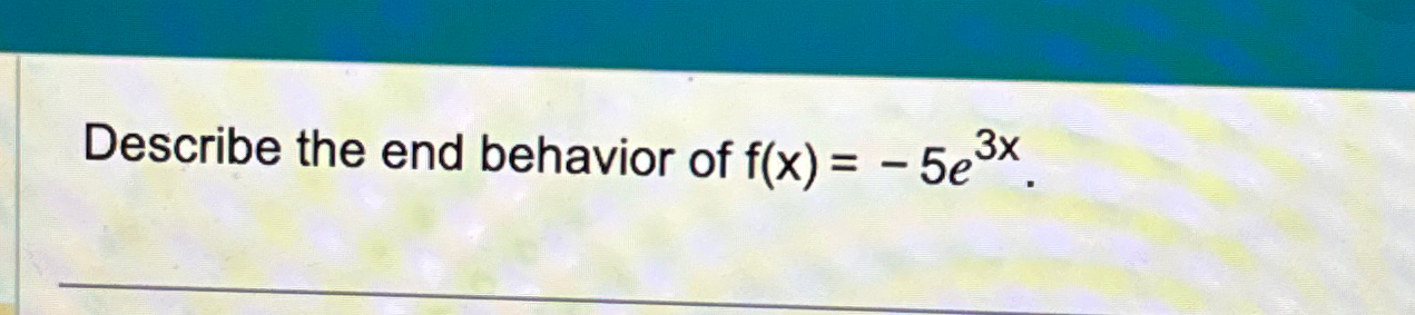 Solved Describe the end behavior of f(x)=-5e3x | Chegg.com