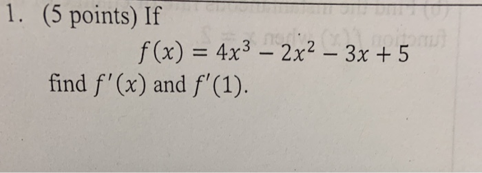 Solved 1. (5 points) If f(x) = 4x3 – 2x2 – 3x + 5 find f'(x) | Chegg.com