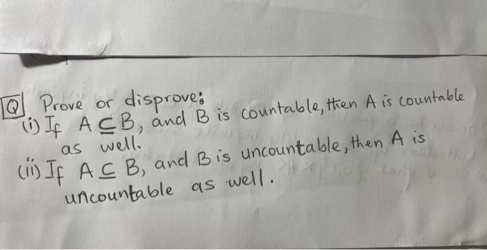 Solved Q] Prove or disprove: (i) If A⊆B, and B is countable, | Chegg.com