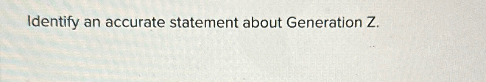 Solved Identify an accurate statement about Generation Z. | Chegg.com
