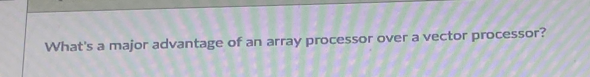 Solved What's a major advantage of an array processor over a | Chegg.com