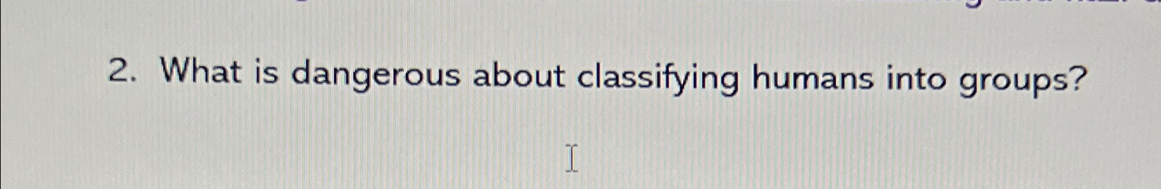 Solved What is dangerous about classifying humans into | Chegg.com