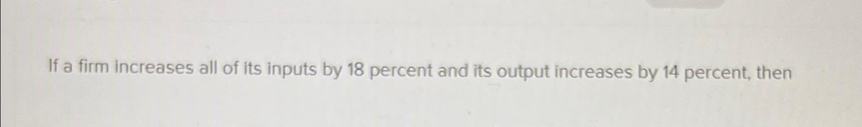 Solved If a firm increases all of its inputs by 18 ﻿percent | Chegg.com