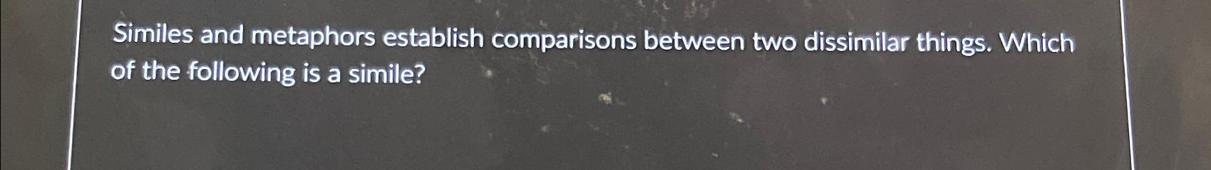 Solved Similes and metaphors establish comparisons between | Chegg.com