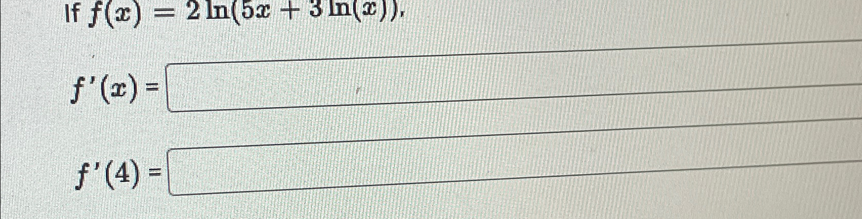 Solved If f(x)=2ln(5x+3ln(x)).f'(x)=f'(4)= | Chegg.com