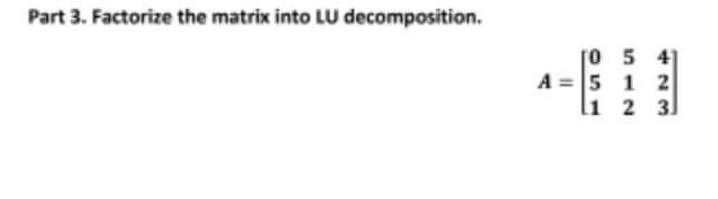 Solved Part 3. Factorize the matrix into LU decomposition to | Chegg.com