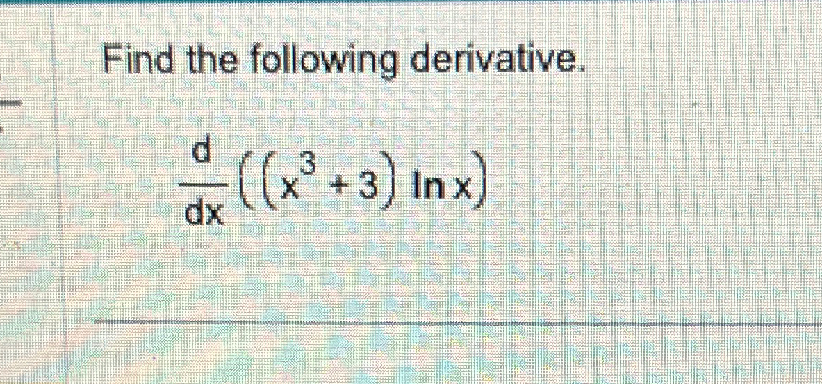 Solved Find the following derivative.ddx((x3+3)lnx) | Chegg.com