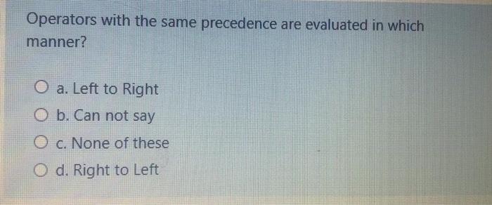 Solved Operators with the same precedence are evaluated in | Chegg.com