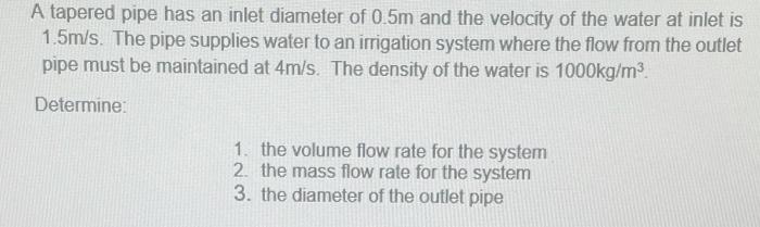 Solved A tapered pipe has an inlet diameter of 0.5m and the | Chegg.com