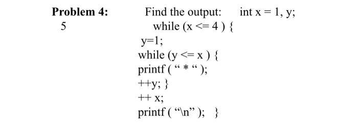 Solved Problem 4: 5 Find the output: int x = 1, y; while (x | Chegg.com