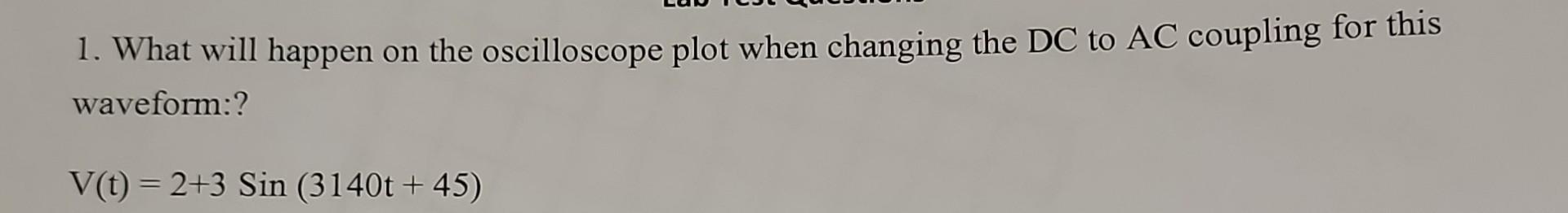 Solved 1. What will happen on the oscilloscope plot when | Chegg.com
