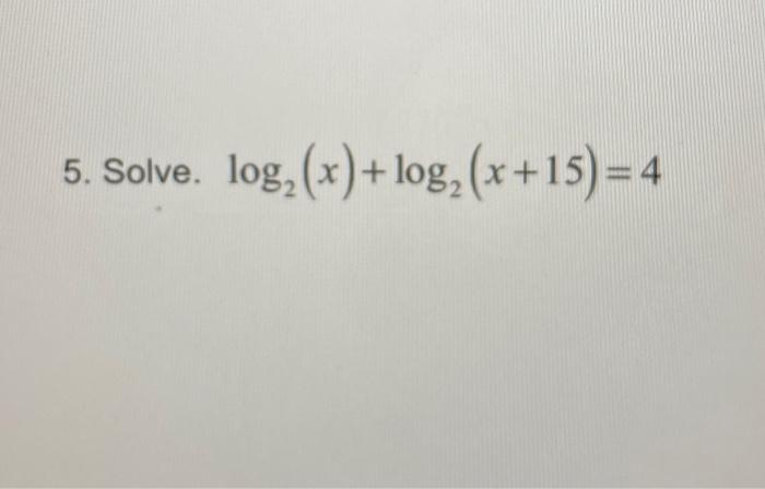 Solved 5 5. Solve. log, (x) + log2 (x+15) = 4 | Chegg.com