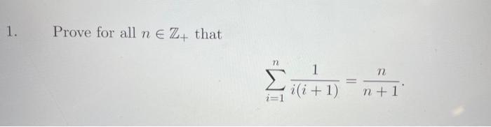 Solved 1. Prove for all n∈Z+that ∑i=1ni(i+1)1=n+1n | Chegg.com