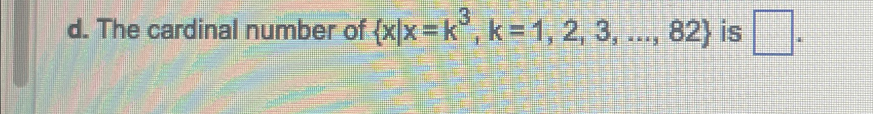 Solved d. ﻿The cardinal number of {x|x=k3,k=1,2,3,dots,82} | Chegg.com
