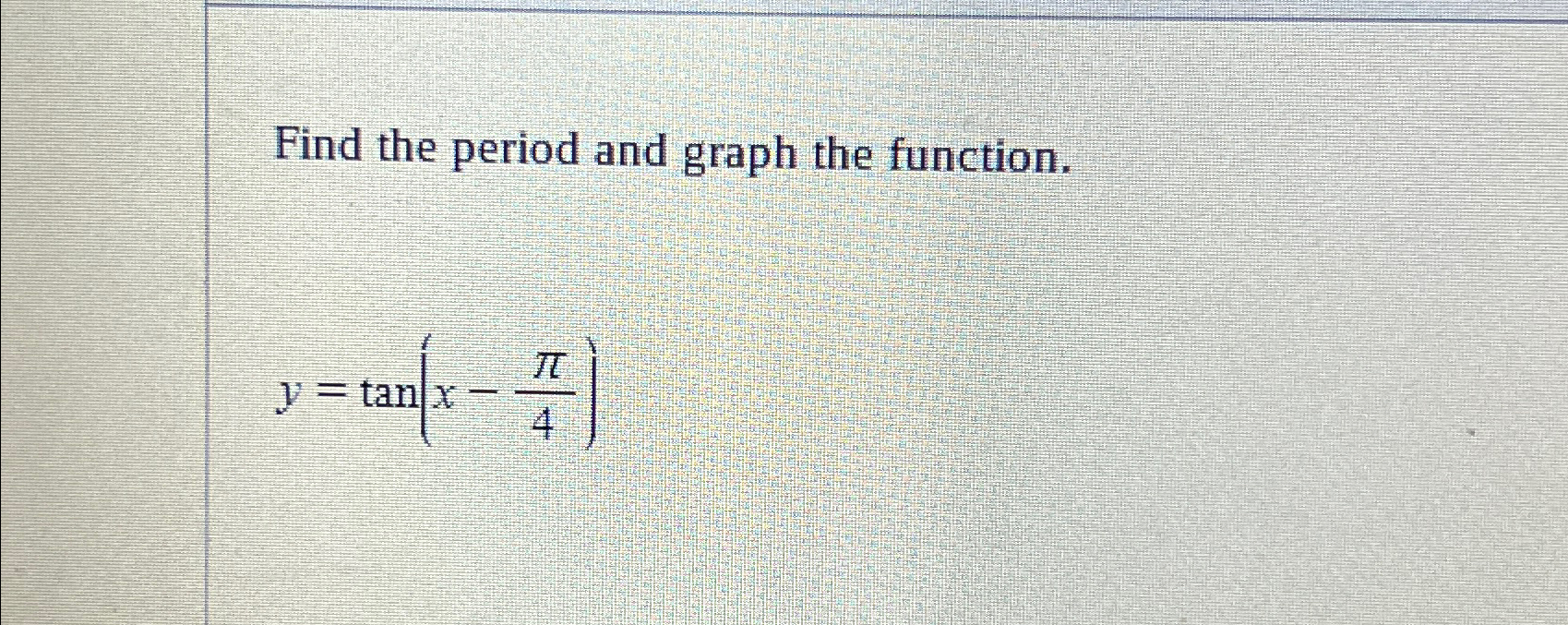 Solved Find the period and graph the function.y=tan(x-π4) | Chegg.com