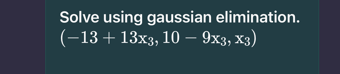 Solved Solve using gaussian elimination.(-13+13x3,10-9x3,x3) | Chegg.com