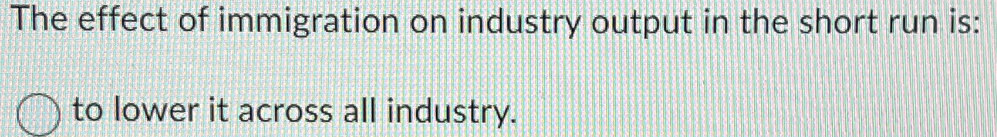 Solved The effect of immigration on industry output in the | Chegg.com