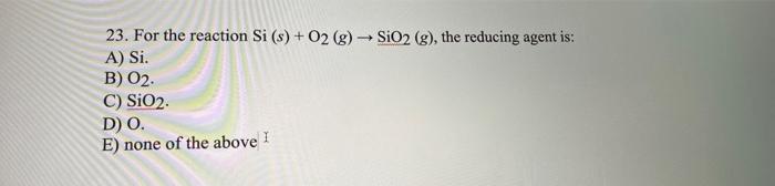 Solved 23. For the reaction Si (s) + O2(g) - SiO2 (g), the | Chegg.com