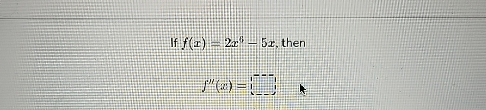 Solved If f(x)=2x6-5x, ﻿thenf''(x)=? | Chegg.com